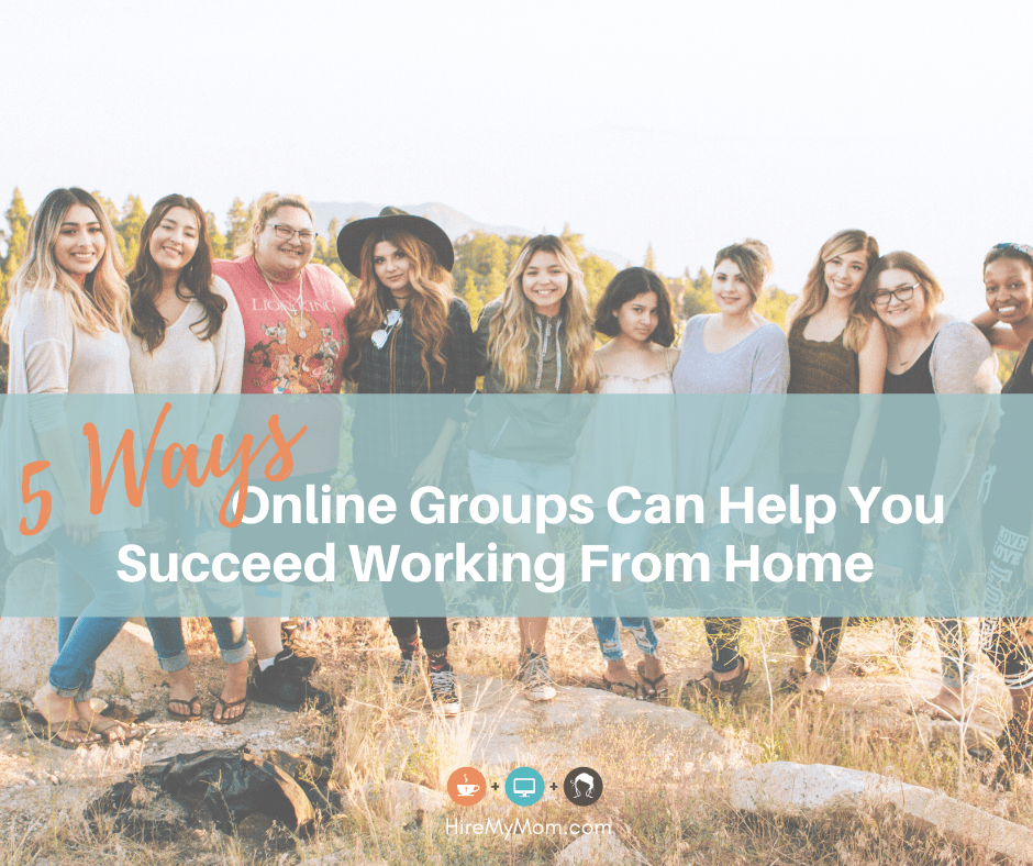 5 Ways Online Groups Can Help You Succeed Working From Home – Hire My Mom